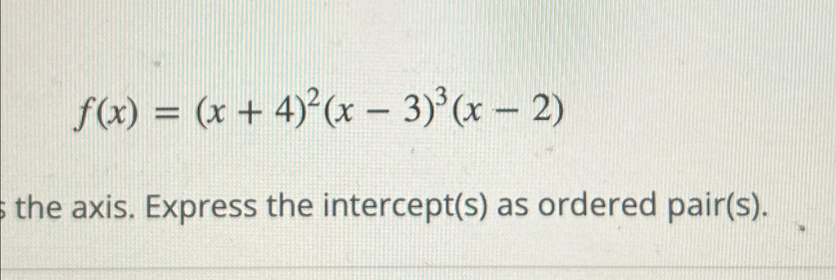 Solved f(x)=(x+4)2(x-3)3(x-2)the axis. Express the | Chegg.com