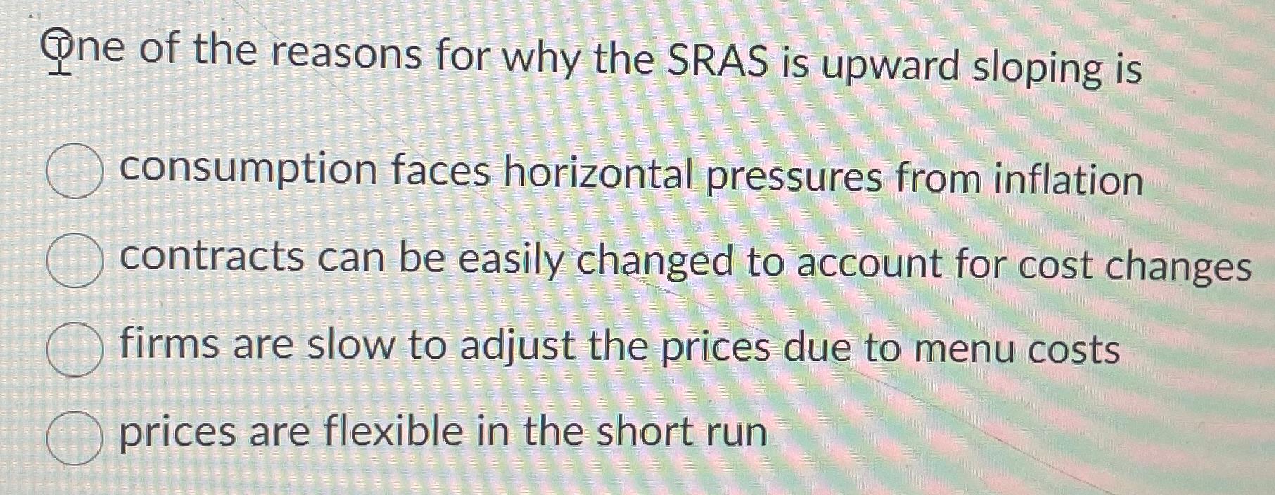 Solved Qne of the reasons for why the SRAS is upward sloping | Chegg.com