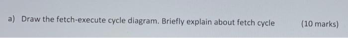 Solved a) Draw the fetch-execute cycle diagram. Briefly | Chegg.com