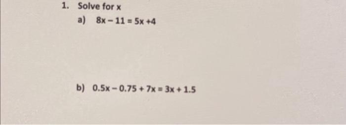 Solved 1. Solve for x a) 8x-11 = 5x +4 b) 0.5x-0.75 + 7x = | Chegg.com