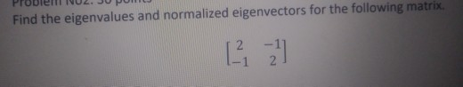 Solved Find the eigenvalues and normalized eigenvectors for | Chegg.com