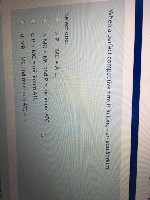 Solved out of n Select one: a. P = MC = ATC. b. MR > MC and | Chegg.com Solved out of n Select one: a. P = MC = ATC. b. MR > MC and | Chegg.com