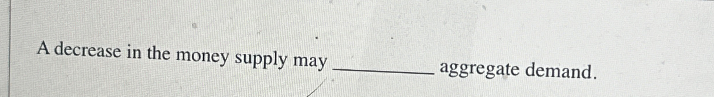 Solved A decrease in the money supply may aggregate demand. | Chegg.com