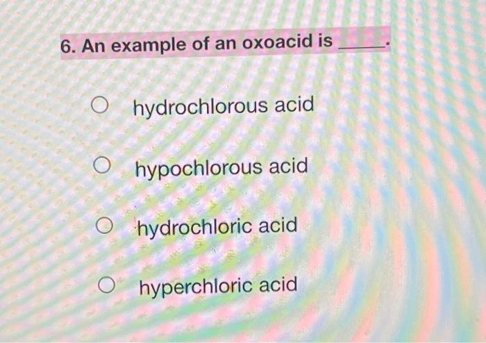 Solved 6. An example of an oxoacid is O hydrochlorous acid | Chegg.com