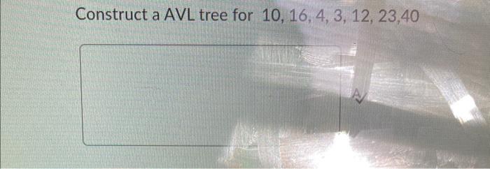 Solved Construct a AVL tree for 10,16,4,3,12,23,40 | Chegg.com