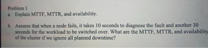 Solved Problem 1 a. Explain MTTF, MTTR, and availability. b. | Chegg.com
