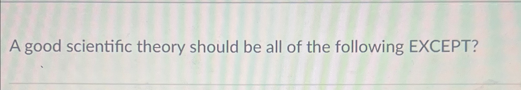 Solved A good scientific theory should be all of the | Chegg.com