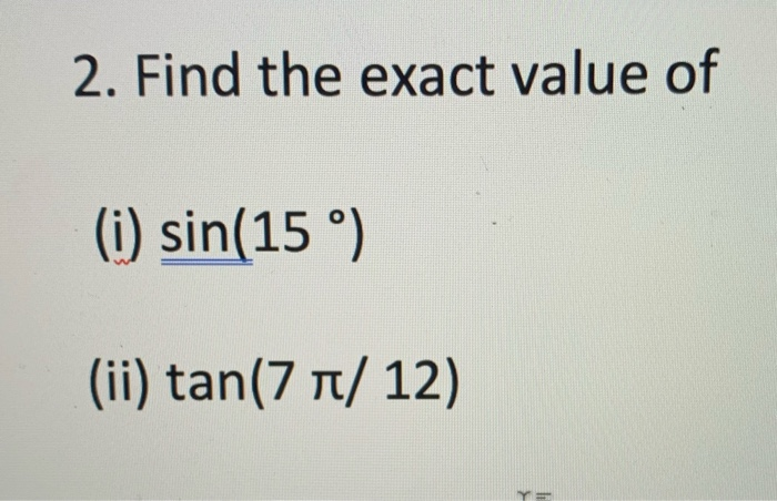 Solved 2. Find the exact value of (i) sin(15 °) (ii) tan(7 | Chegg.com
