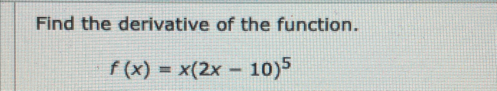 Solved Find the derivative of the function.f(x)=x(2x-10)5 | Chegg.com