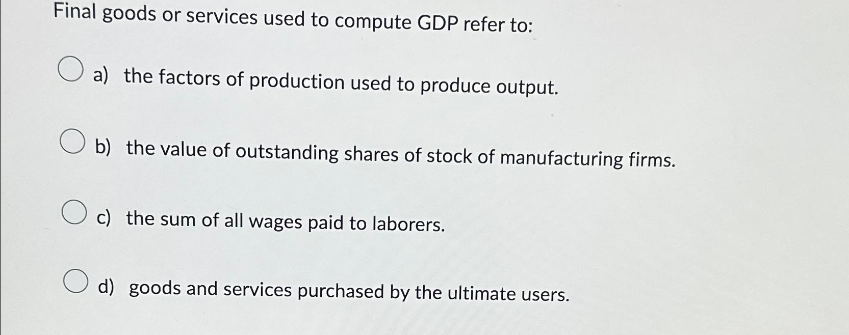 Solved Final goods or services used to compute GDP refer | Chegg.com