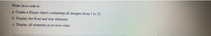 Solved Write Java code to: a: Create a Deque object | Chegg.com