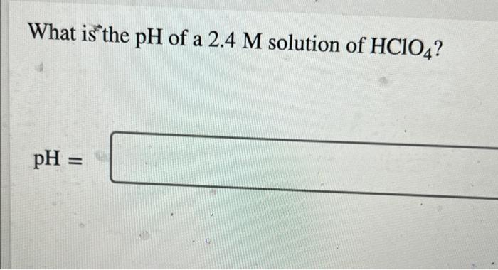Solved What is the pH of a 2.4 M solution of HC104? pH = | Chegg.com