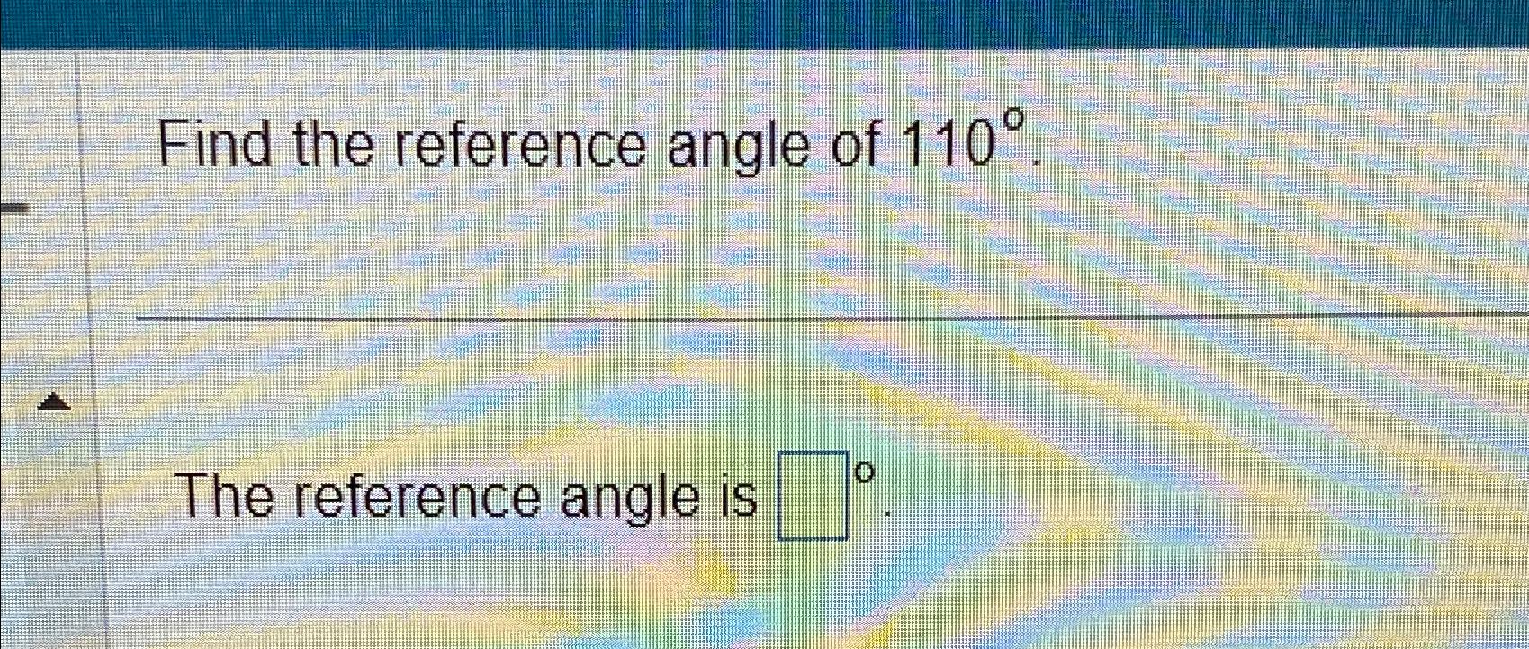 Solved Find the reference angle of 110°.The reference angle | Chegg.com