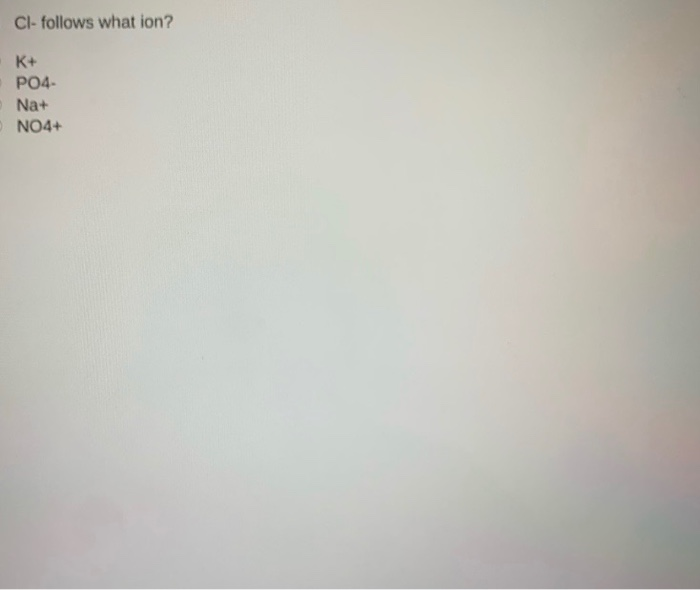 Solved Cl- follows what ion? K+ PO4- Na+ NO4+ | Chegg.com