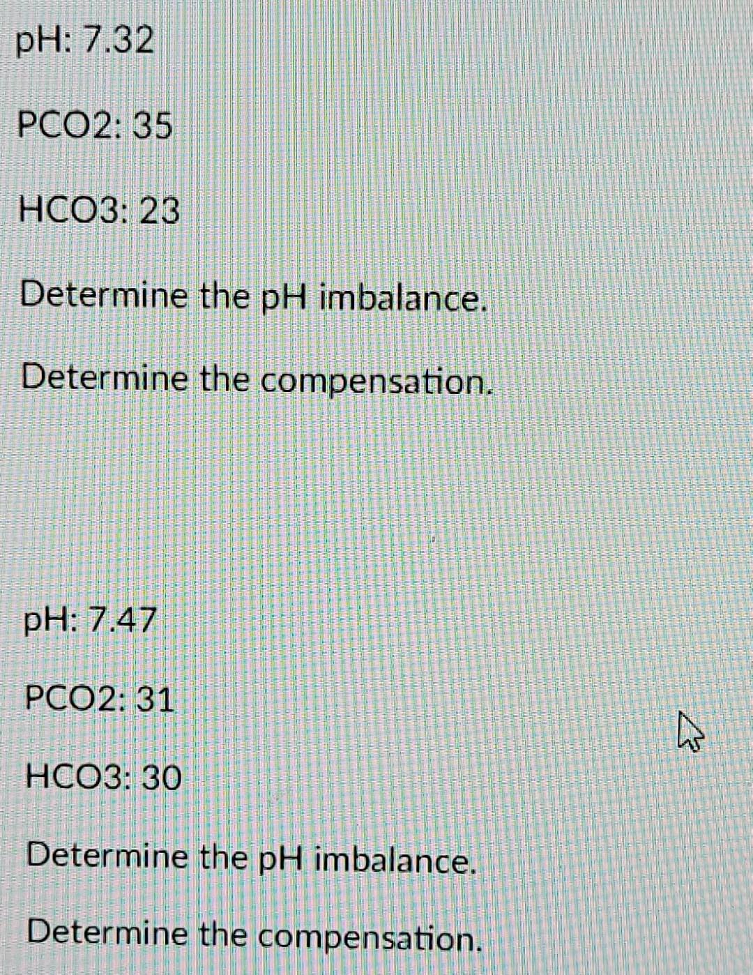 Solved pH: 7.32 PCO2:35 HCO3: 23 Determine the pH imbalance. | Chegg.com
