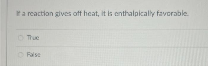 Solved If a reaction gives off heat, it is enthalpically | Chegg.com