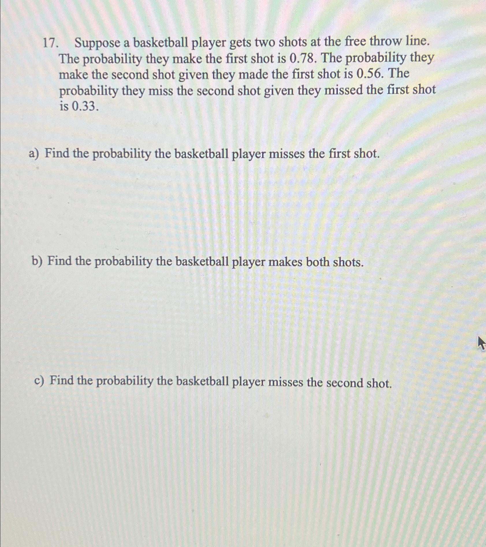 Solved Suppose a basketball player gets two shots at the | Chegg.com