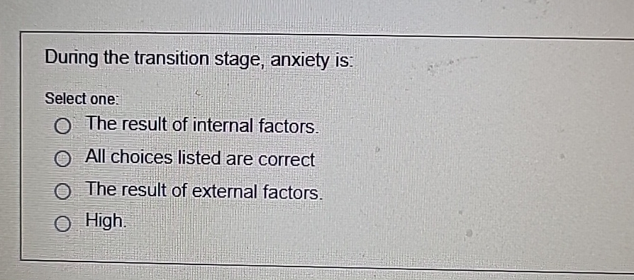 Solved During the transition stage, anxiety is:Select | Chegg.com