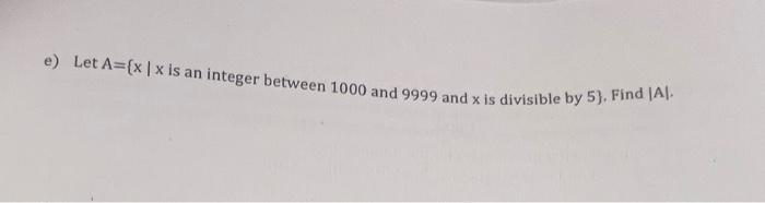 Solved e) Let A={x∣x is an integer between 1000 and 9999 and | Chegg.com