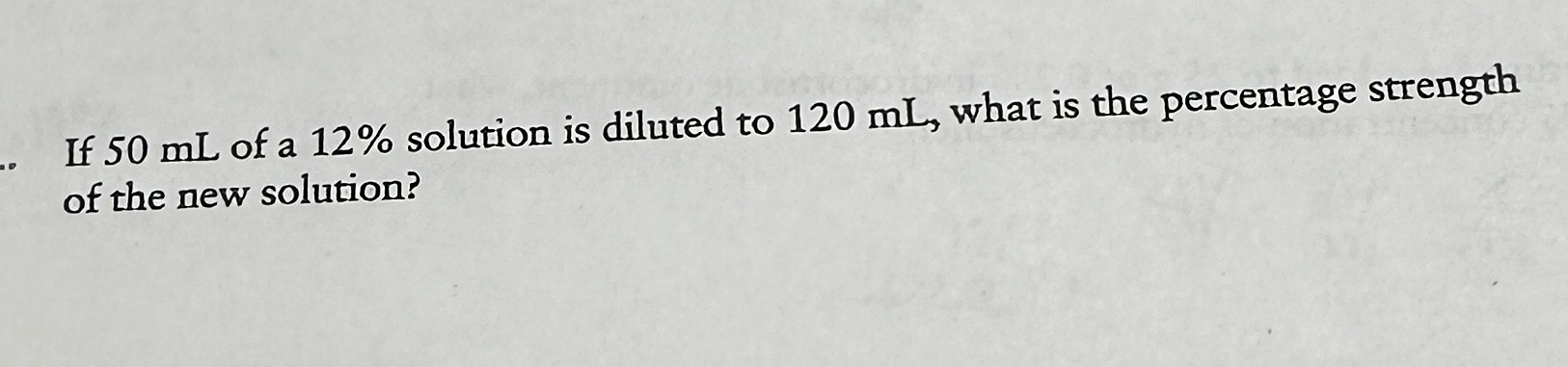 Solved If 50mL ﻿of a 12% ﻿solution is diluted to 120mL, | Chegg.com