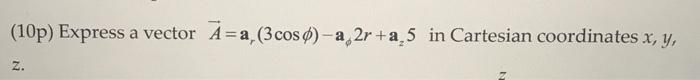 Solved (10p) Express a vector A=ar(3cosϕ)−aϕ2r+az5 in | Chegg.com