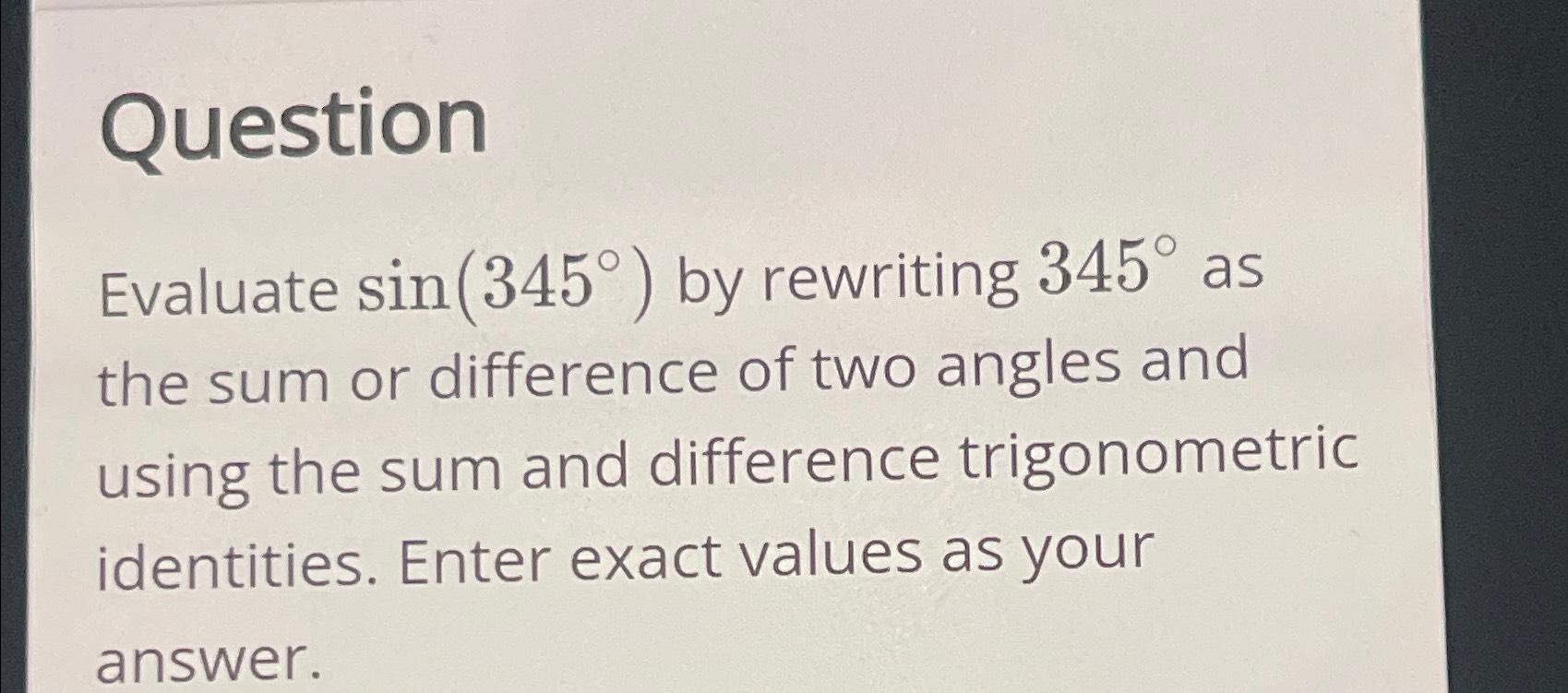 Solved QuestionEvaluate sin(345°) ﻿by rewriting 345° ﻿as the | Chegg.com