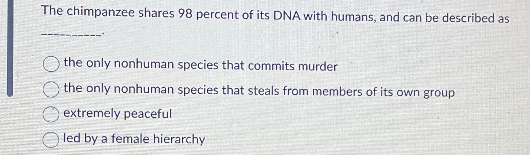 Solved The chimpanzee shares 98 ﻿percent of its DNA with | Chegg.com