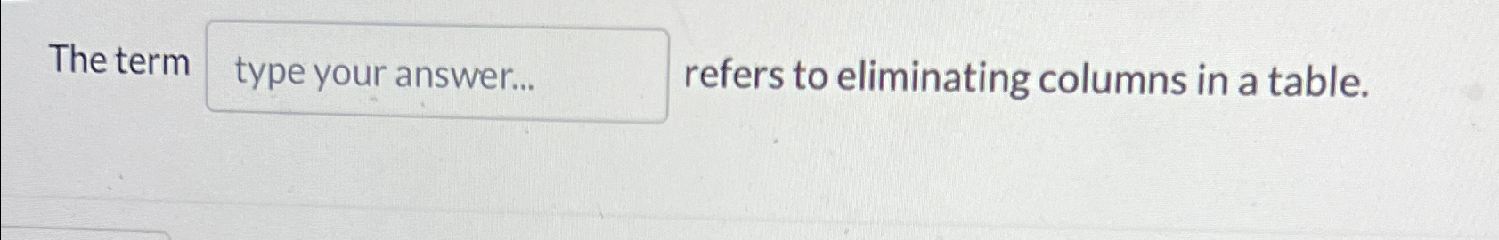 Solved The term refers to eliminating columns in a table. | Chegg.com