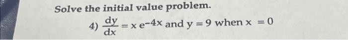 Solved Solve the initial value problem. 4) dxdy=xe−4x and | Chegg.com