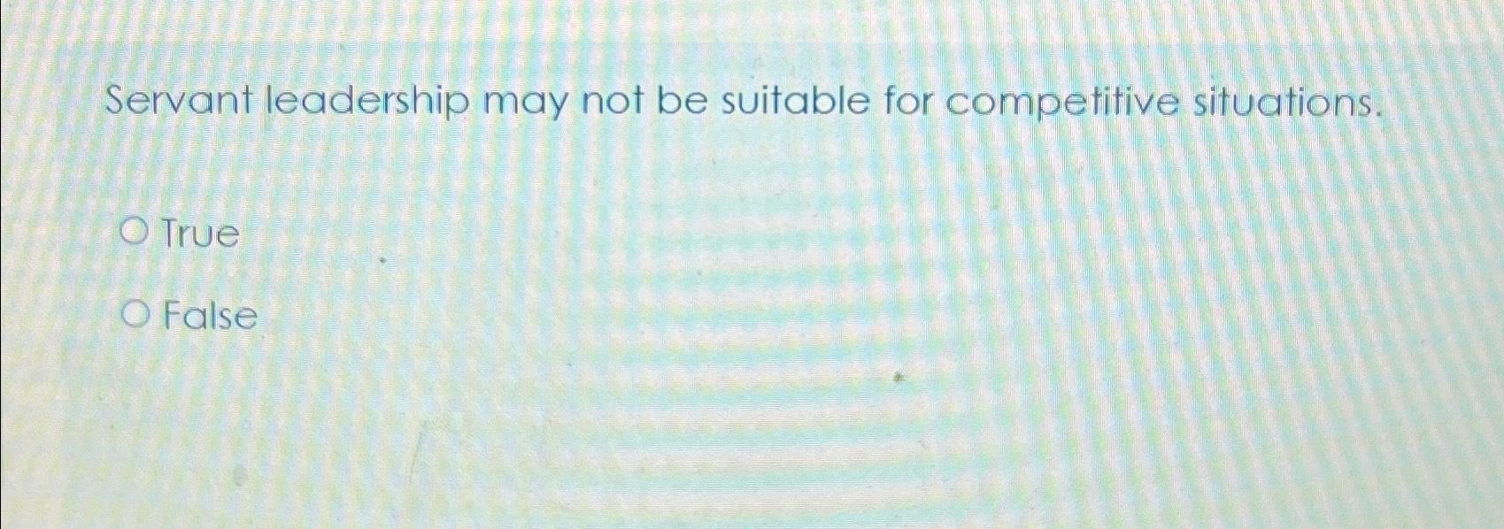 Solved Servant leadership may not be suitable for | Chegg.com
