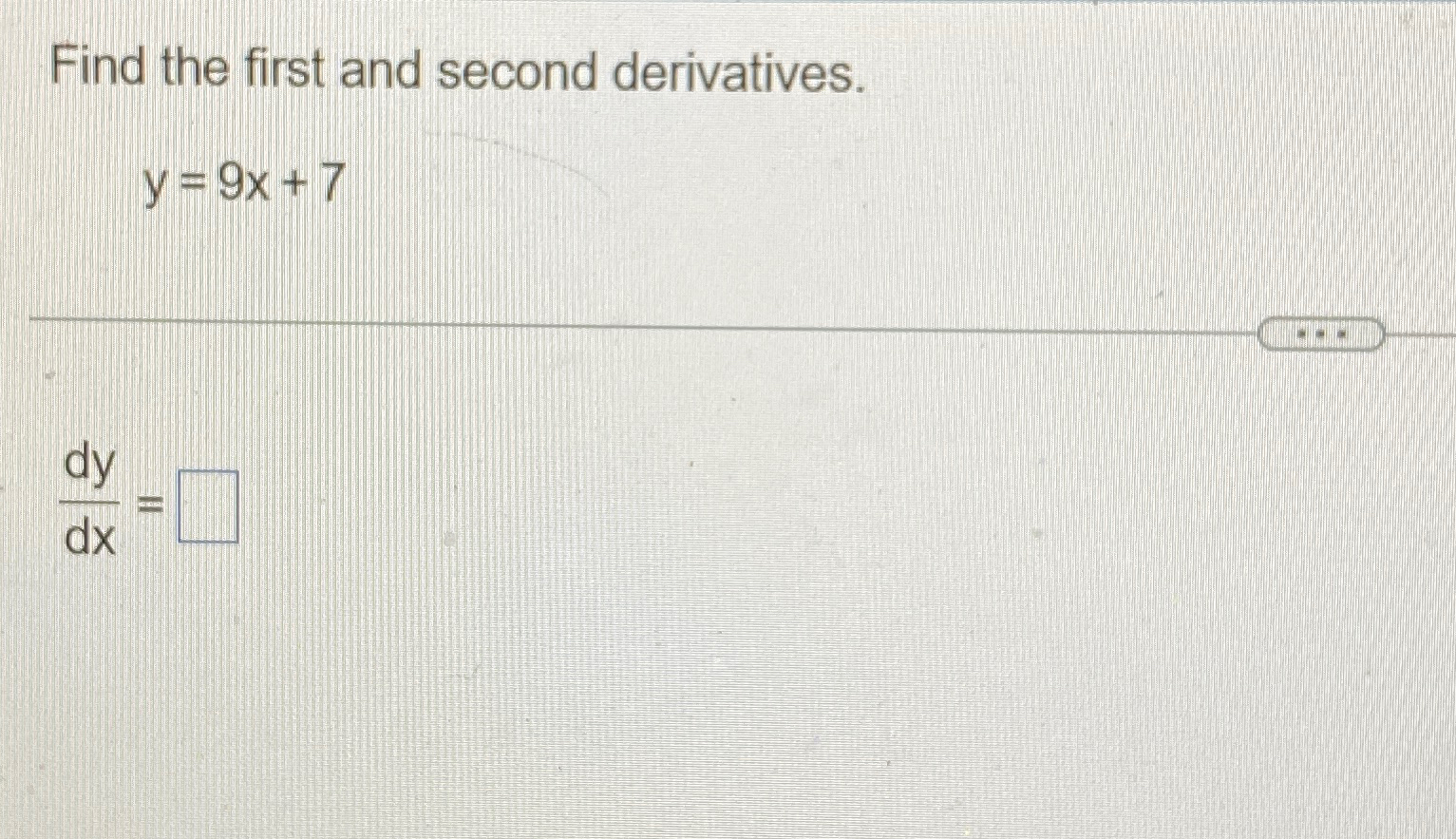 Solved Find the first and second derivatives.y=9x+7dydx= | Chegg.com