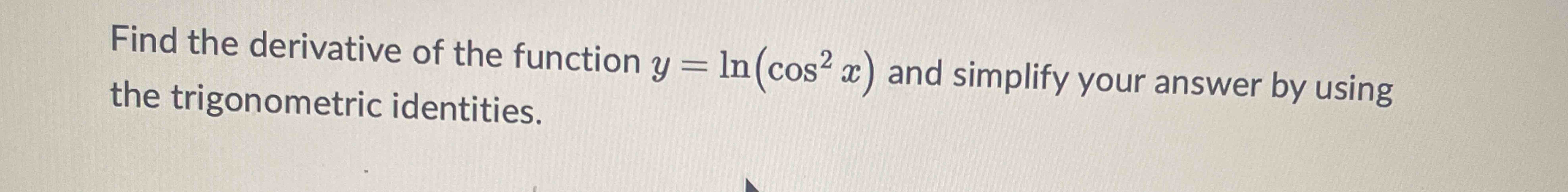 Solved Find the derivative of the function y=ln(cos2x) ﻿and | Chegg.com