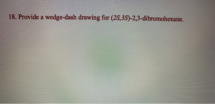 Solved 18. Provide a wedge-dash drawing for | Chegg.com