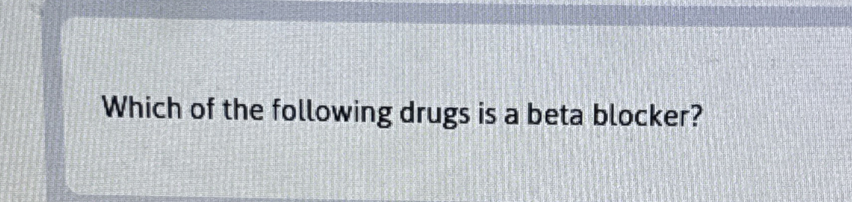 Solved Which of the following drugs is a beta blocker? | Chegg.com