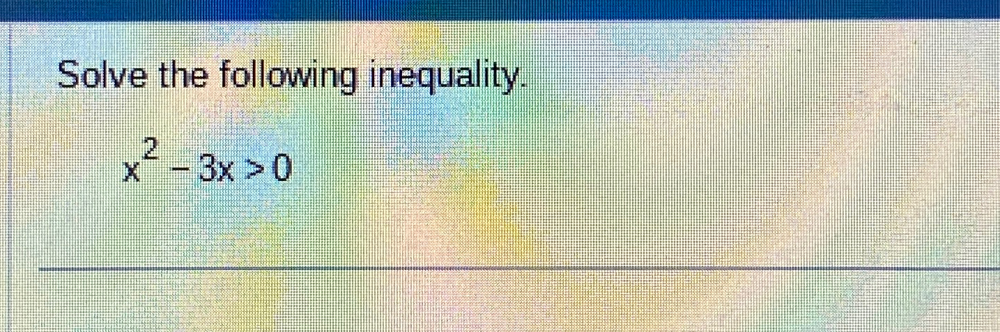 Solved Solve the following inequality.x2-3x>0 | Chegg.com