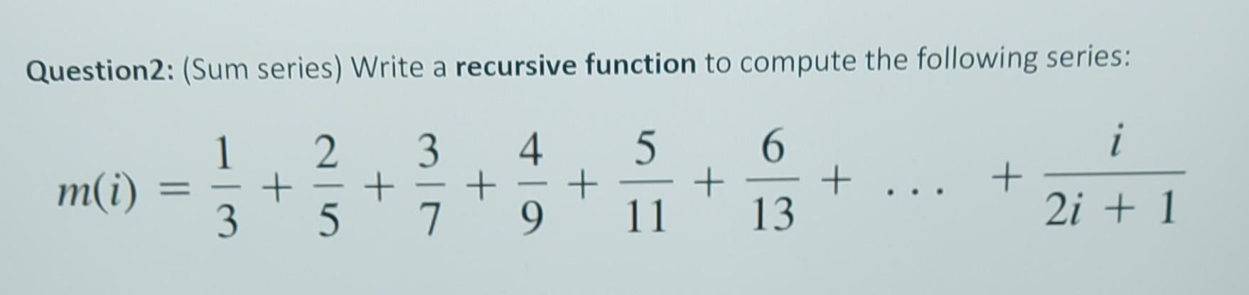 Solved Question2: (Sum series) Write a recursive function to | Chegg.com Solved Question2: (Sum series) Write a recursive function to | Chegg.com