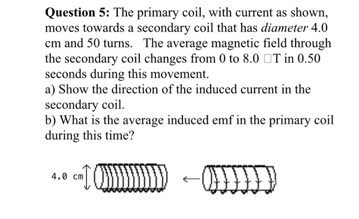 Solved Question 5: The primary coil, with current as shown, | Chegg.com