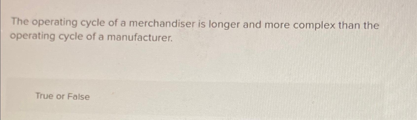 Solved The operating cycle of a merchandiser is longer and | Chegg.com