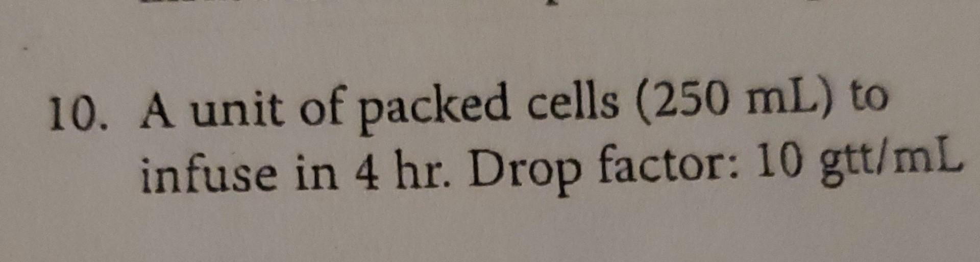 Solved 10. A unit of packed cells (250 mL) to infuse in 4 | Chegg.com