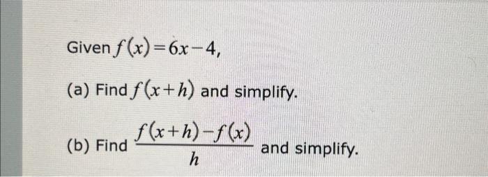 Solved Given f(x)=6x−4 (a) Find f(x+h) and simplify. (b) | Chegg.com