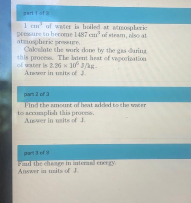 Solved part 1 of 3 1 cm3 of water is boiled at atmospheric | Chegg.com
