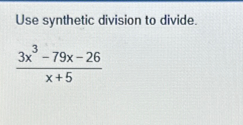 Solved Use synthetic division to divide.3x3-79x-26x+5 | Chegg.com