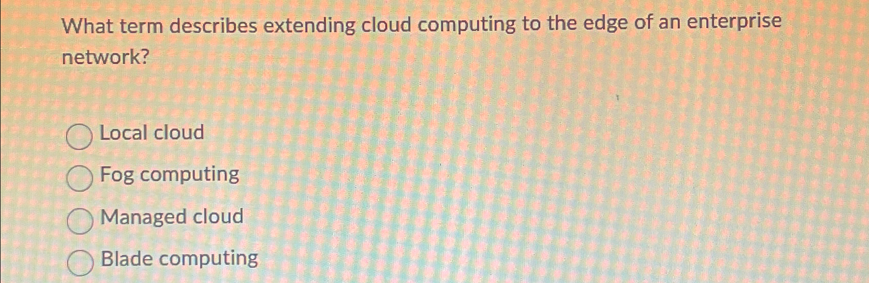 Solved What term describes extending cloud computing to the | Chegg.com
