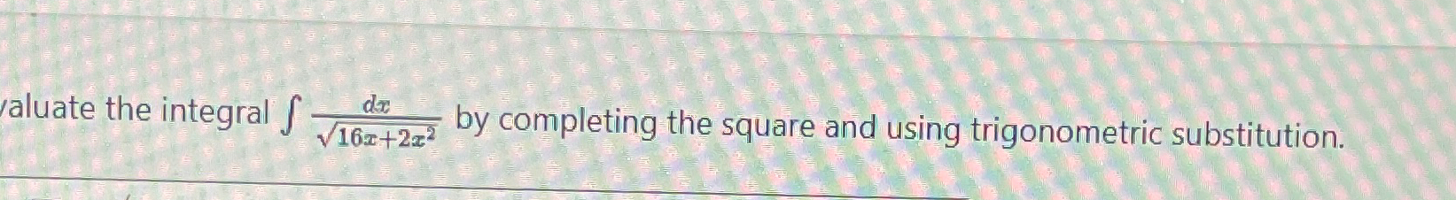 Solved raluate the integral ∫﻿﻿dx16x+2x22 ﻿by completing the | Chegg.com