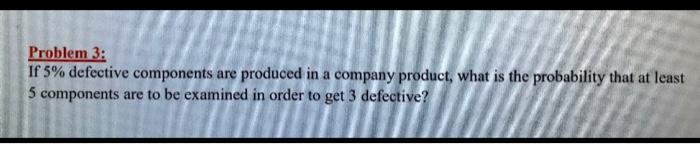 Solved Problem 3: If 5% defective components are produced in | Chegg.com