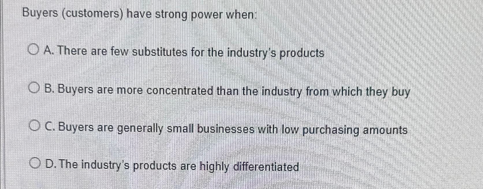 Solved Buyers (customers) ﻿have strong power when:A. ﻿There | Chegg.com
