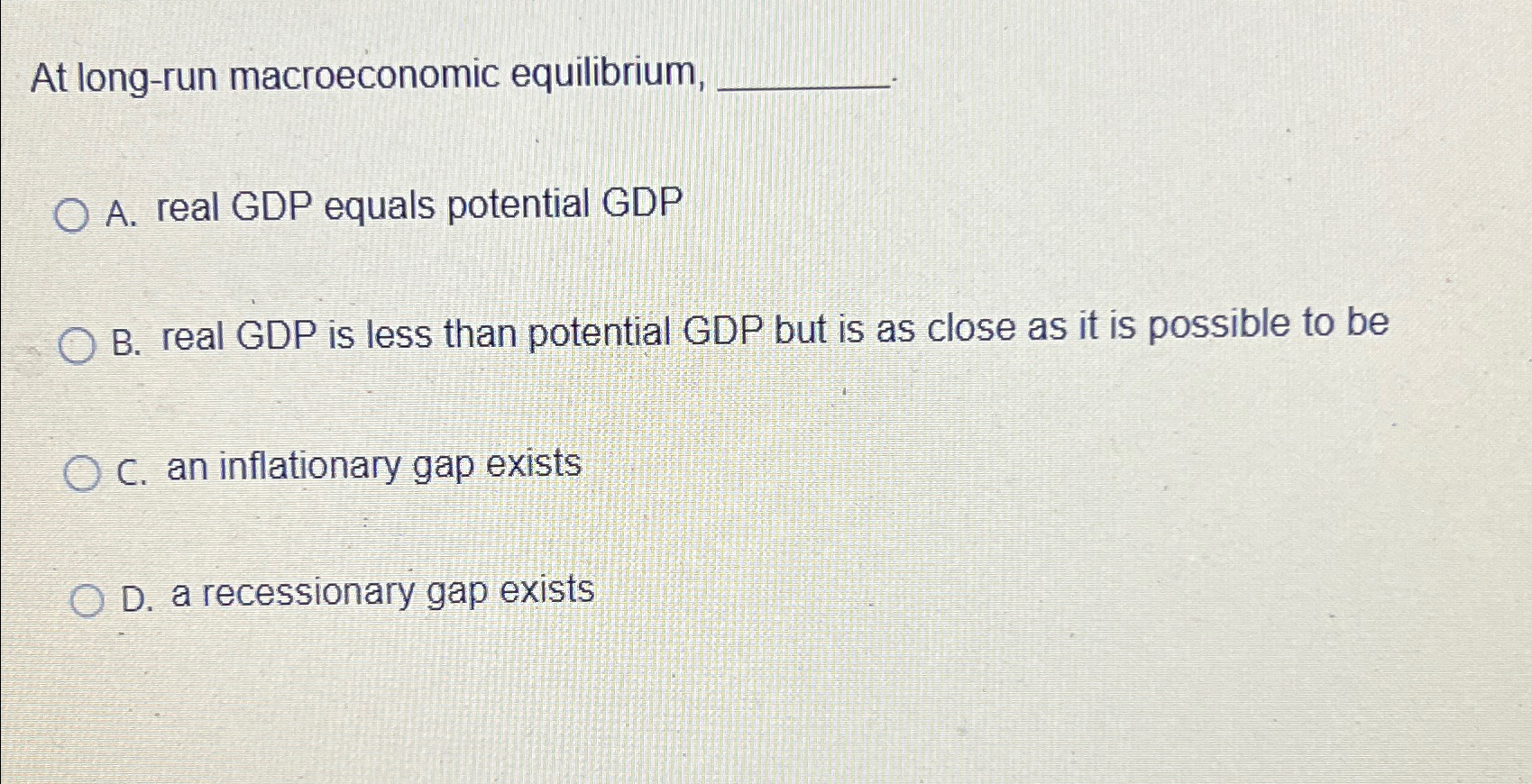 Solved At long-run macroeconomic equilibrium,A. ﻿real GDP | Chegg.com