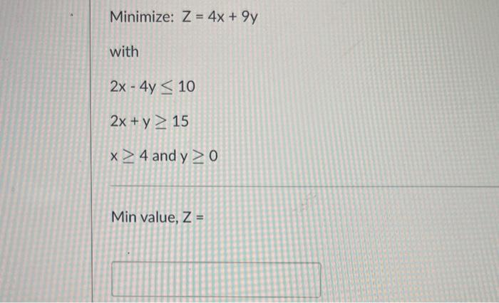 Solved Minimize: z=4x+9y with 2x−4y≤102x+y≥15x≥4 and y≥0 Min | Chegg.com