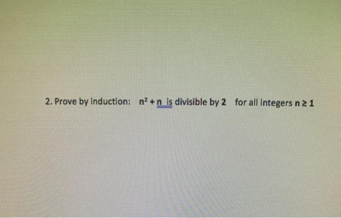 Solved 2. Prove by induction: n?+n is divisible by 2 for all | Chegg.com