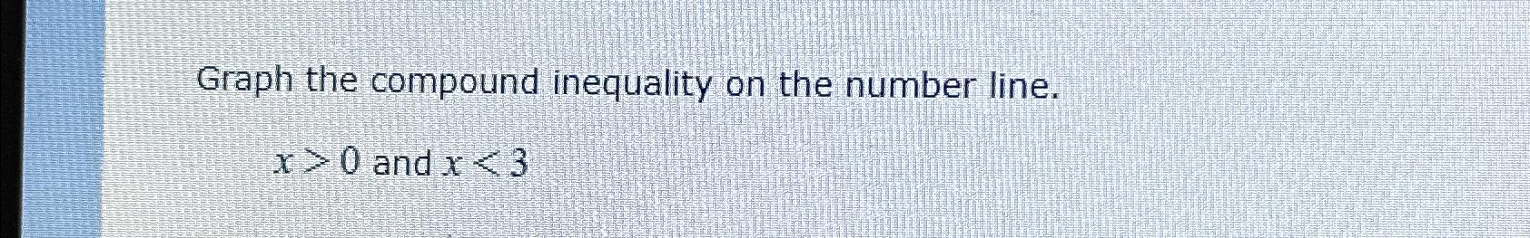 Solved Graph the compound inequality on the number line.x>0 | Chegg.com